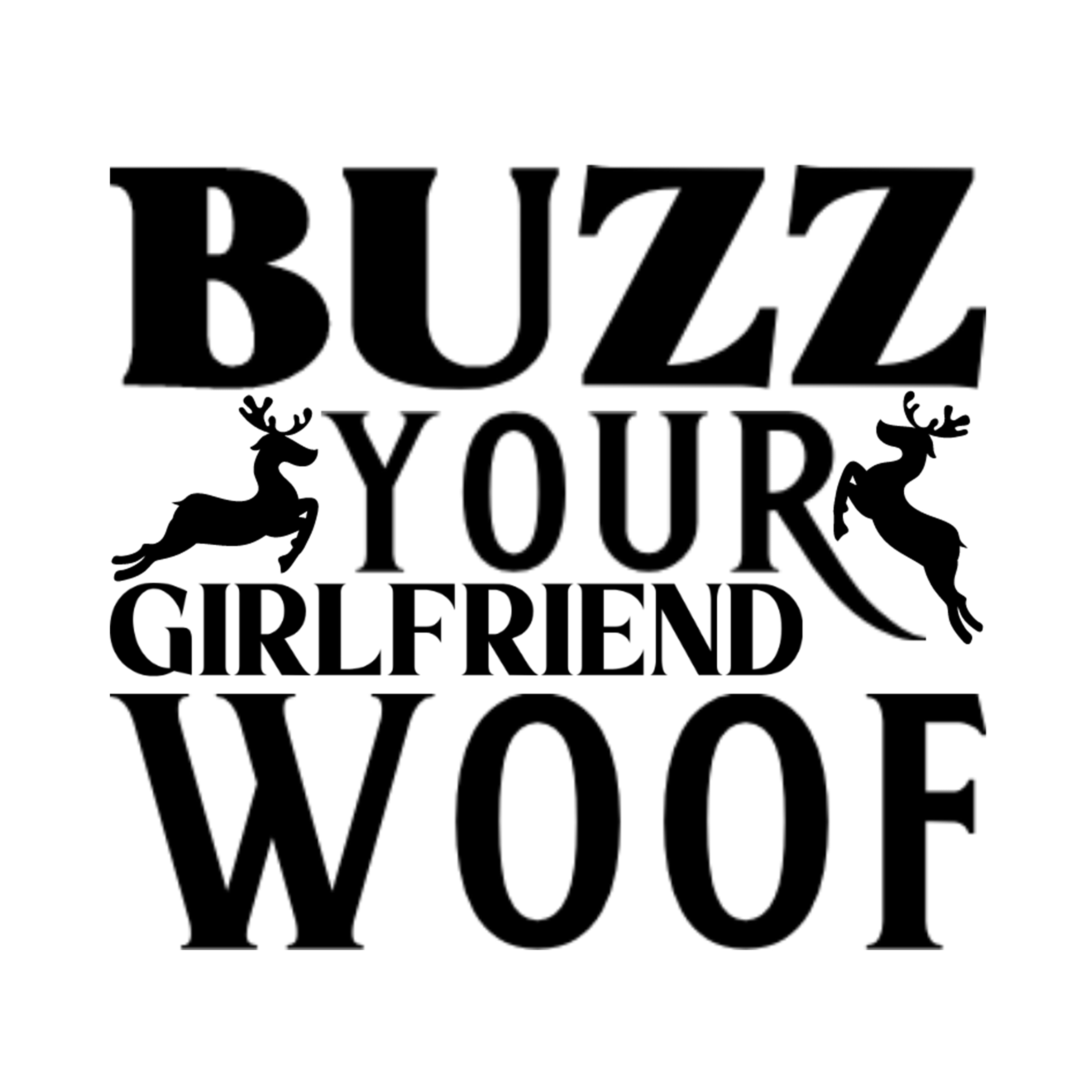 Buzz Your Girlfriend Woof - DTF Ready to Press